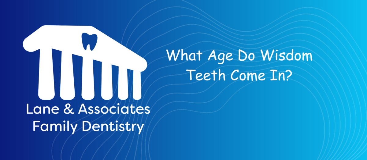 What Age Do Wisdom Teeth Come In? - Lane & Associates