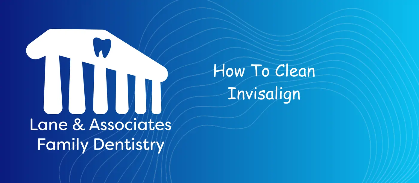 How To Clean Invisalign - Lane & Associates